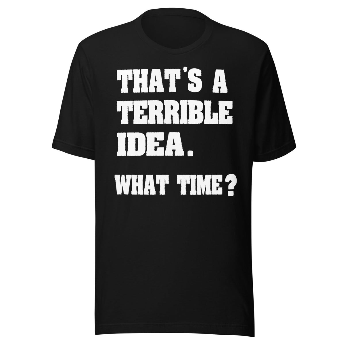 That's a Terrible Idea. What Time? Funny Shirt – Tee Shop USA